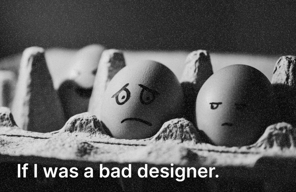 If I Were a Bad Designer, I’d Design Everything Like This